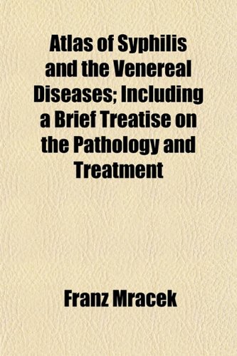 Atlas of Syphilis and the Venereal Diseases; Including a Brief Treatise ...