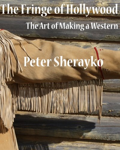 The Fringe of Hollywood: The Art of Making a Western: Sherayko, Peter ...