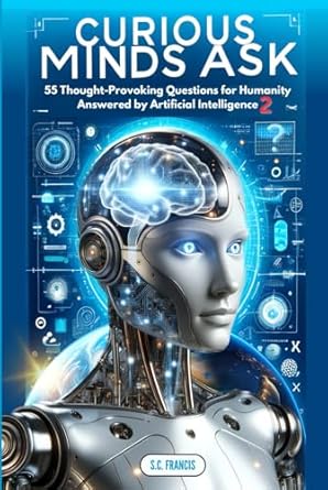 Curious Minds Ask: 55 Thought-Provoking Questions for Humanity Answered by Artificial ...