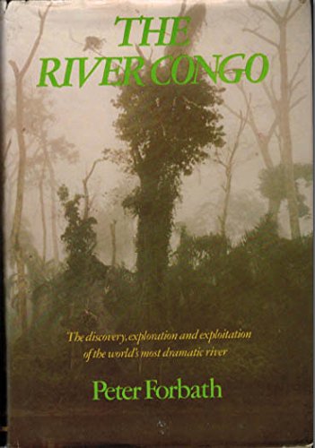 The River Congo - The Discovery, Exploration and Exploitation of the ...
