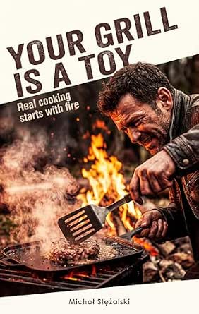 Amazon.com: YOUR GRILL IS A TOY: The Live Fire Operator’s Handbook: 40 ...