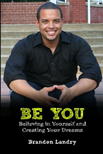 Be You: Believing In Yourself and Creating Your Dreams : Brandon Landry ...