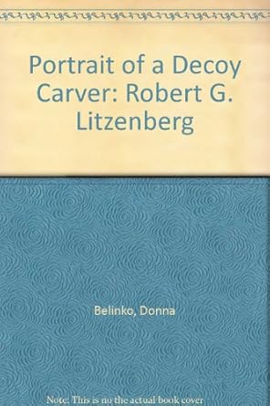 Portrait of a Decoy Carver: Robert G. Litzenberg: Belinko, Donna ...