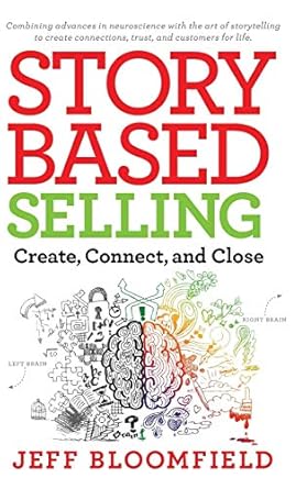 Story Based Selling: Create, Connect, and Close: Bloomfield, Jeff ...