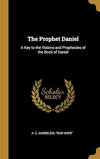 The Prophet Daniel: A Key to the Visions and Prophecies of the Book of ...