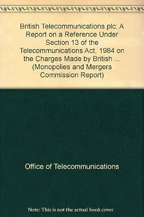 British Telecommunications Plc: A Report on Reference Under Section 13 ...