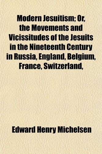 Modern Jesuitism; Or, the Movements and Vicissitudes of the Jesuits in ...