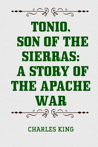 Tonio, Son of the Sierras: A Story of the Apache War: King, Charles ...