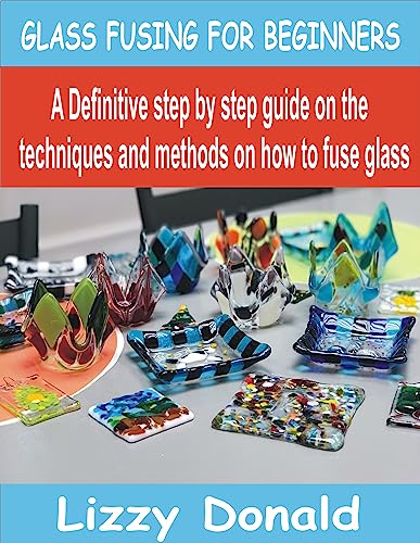 GLASS FUSING FOR BEGINNERS: A Definitive Step by step guide on the ...