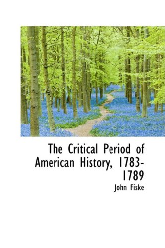 The Critical Period of American History, 1783-1789: Fiske, John ...