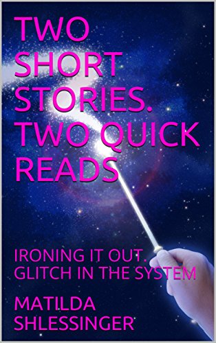 TWO SHORT STORIES. TWO QUICK READS: IRONING IT OUT. GLITCH IN THE ...