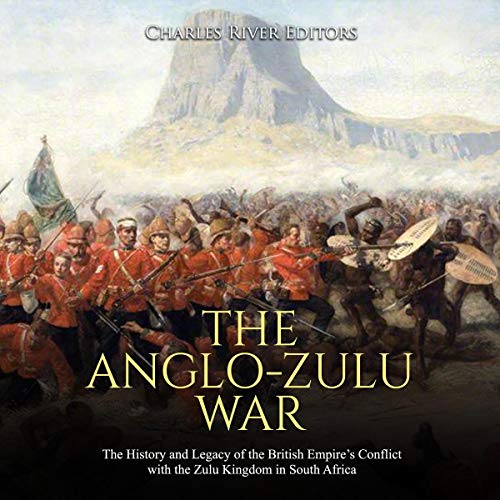 The Anglo-Zulu War: The History and Legacy of the British Empire’s ...