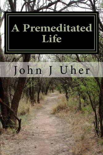 A Premeditated Life: Uher, John J.: 9781479301447: Amazon.com: Books