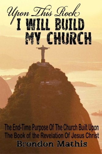 Upon This Rock I will Build My Church: The End-Time Purpose of the ...