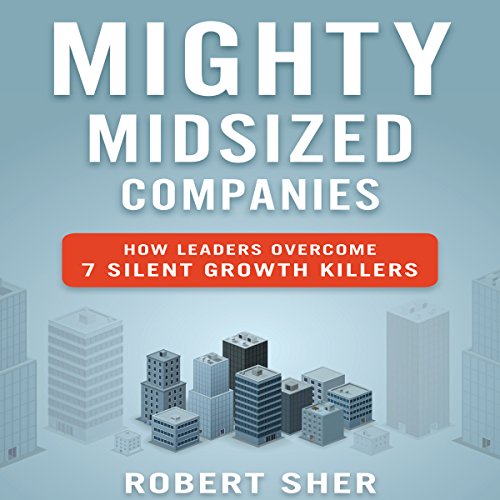 Mighty Midsized Companies: How Leaders Overcome 7 Silent Growth Killers ...