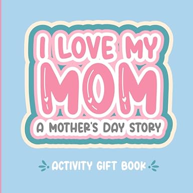 I Love My Mom: A Mother's Day Story: An Activity Gift Book: Publishing ...