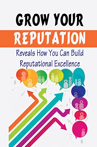 Grow Your Reputation: Reveals How You Can Build Reputational Excellence ...