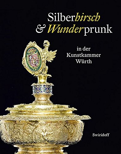 Silberhirsch & Wunderprunk in der Kunstkammer Würth : Weber, C.Sylvia ...