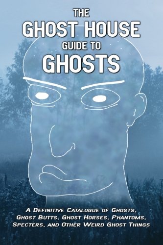 The Ghost House Guide to Ghosts: A Definitive Catalogue of Ghosts ...