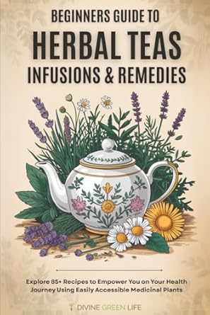 Beginners Guide to Herbal Teas, Infusions & Remedies: Explore 85 ...