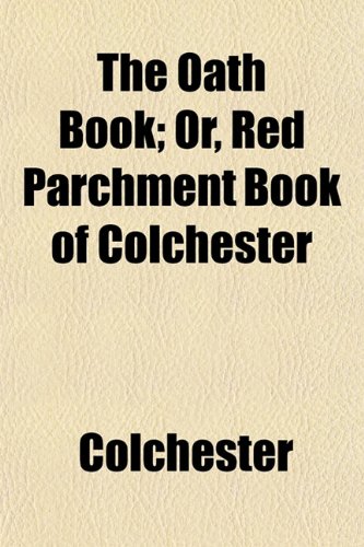 The Oath Book; Or, Red Parchment Book of Colchester : Colchester, Y ...