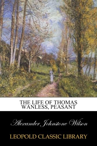 The Life of Thomas Wanless, Peasant: Wilson, Alexander Johnstone ...
