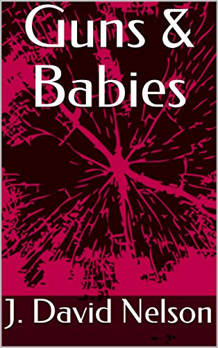 Guns & Babies - Kindle edition by Nelson, J. David. Politics & Social ...