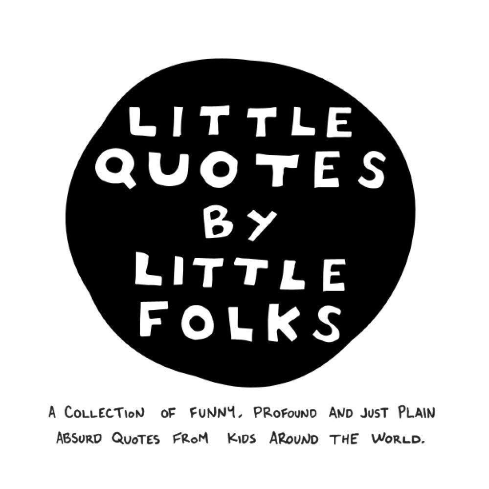 Little Quotes by Little Folks: A Collection of Funny, Profound and Just ...