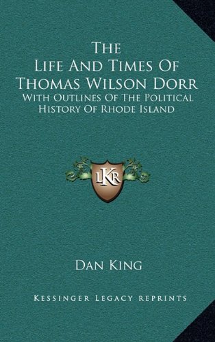 The Life And Times Of Thomas Wilson Dorr: With Outlines Of The ...