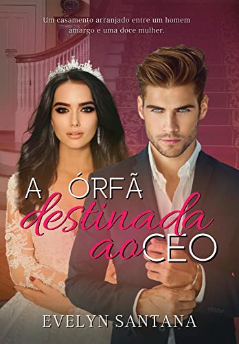 A Órfã Destinada ao CEO: Um casamento arranjado entre um homem amargo e uma doce mulher eBook ...