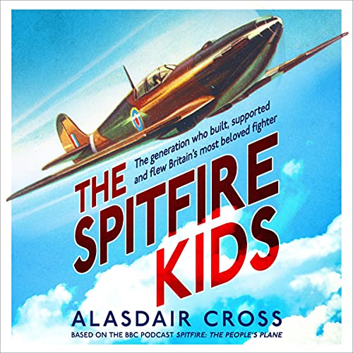 The Spitfire Kids: The generation who built, supported and flew Britain ...