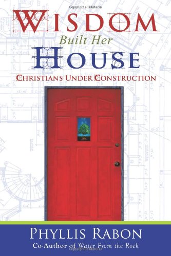 Wisdom Built Her House: Christians Under Construction : Rabon, Phyllis ...