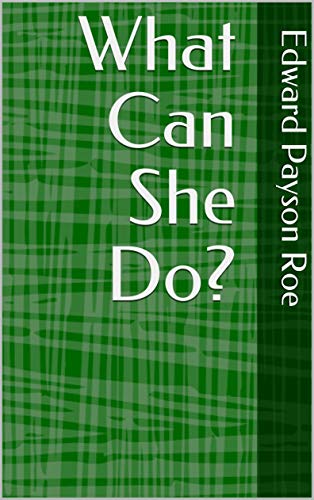 What Can She Do? - Kindle edition by Roe, Edward Payson. Literature ...