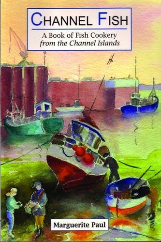 Channel Fish: a Book of Fish Cookery from the Channel Islands ...
