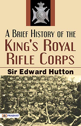 A Brief History of the King's Royal Rifle Corps: Sir Edward Hutton ...