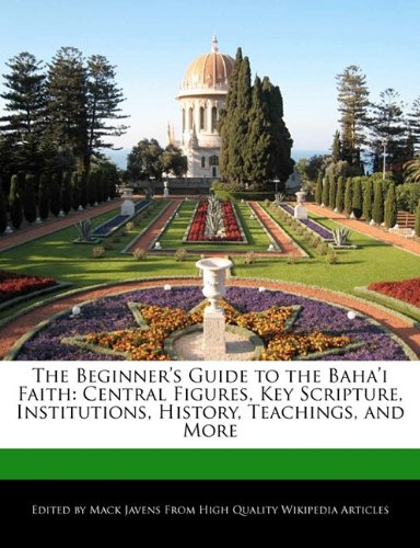The Beginner's Guide to the Baha'i Faith: Central Figures, Key ...