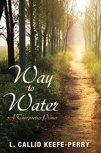 Way to Water: A Theopoetics Primer: Keefe-Perry, L. Callid, Veling ...