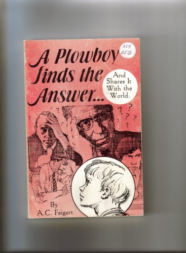 A Plowboy Finds the Answer and Shares it With the World: A. C. Feigert ...