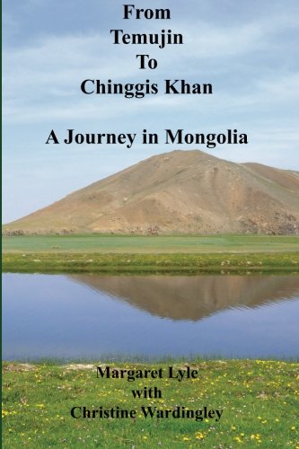 From Temujin to Chinggis Khan: A Jouney in Mongolia: Lyle, Margaret ...
