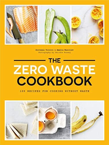 The Zero Waste Cookbook: 100 Recipes for Cooking without Waste: Torrico ...
