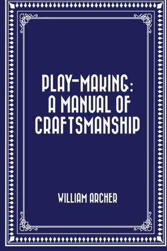 Play-Making: A Manual of Craftsmanship: Archer, William: 9781530416745 ...