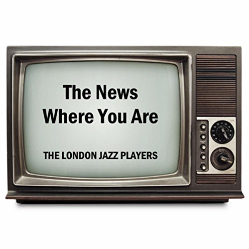 The News Where You Are (feat. Steve Lodder) by The London Jazz Players ...