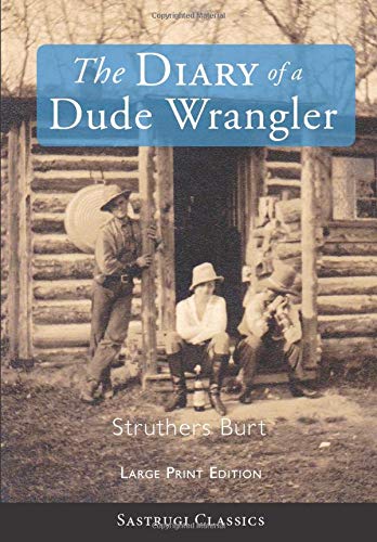 The Diary of a Dude Wrangler (LARGE PRINT) (Sastrugi Press Classics ...