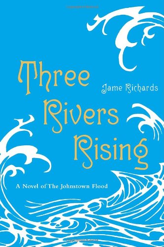 Three Rivers Rising: A Novel of the Johnstown Flood: Richards, Jame ...