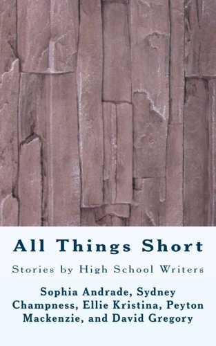All Things Short: Stories by High School Writers: Gregory, David ...