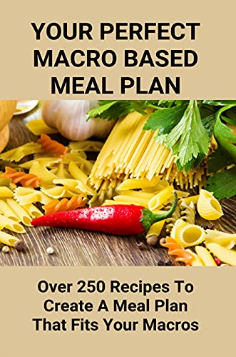 Your Perfect Macro Based Meal Plan: Over 250 Recipes To Create A Meal ...
