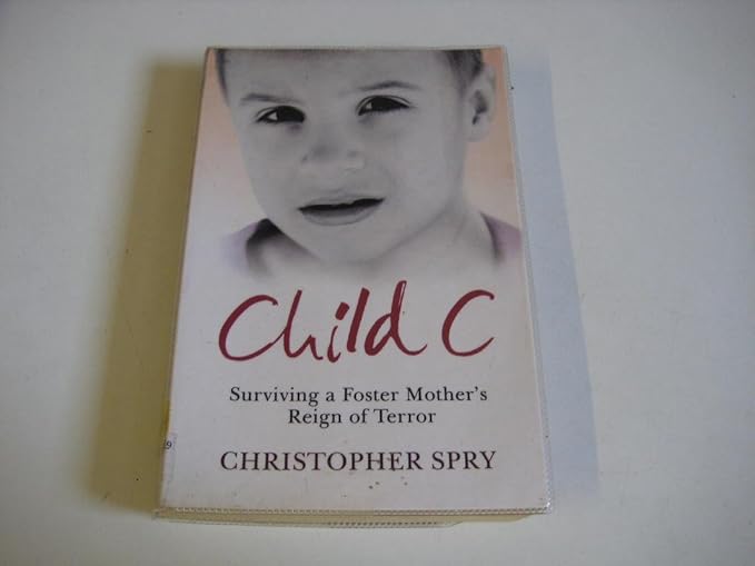 Child C: Surviving a Foster Mother's Reign of Terror : Christopher Spry ...