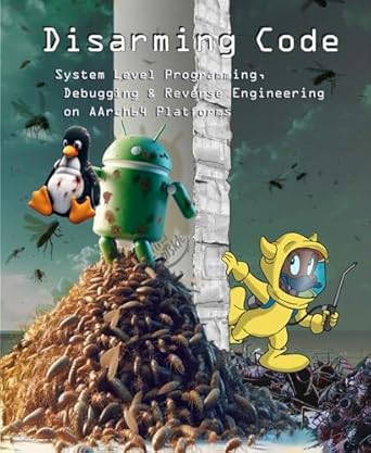 Disarming Code: System Programming, Debugging & Reverse Engineering in Linux, Android, Darwin ...