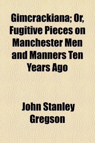 Gimcrackiana; Or, Fugitive Pieces on Manchester Men and Manners Ten ...