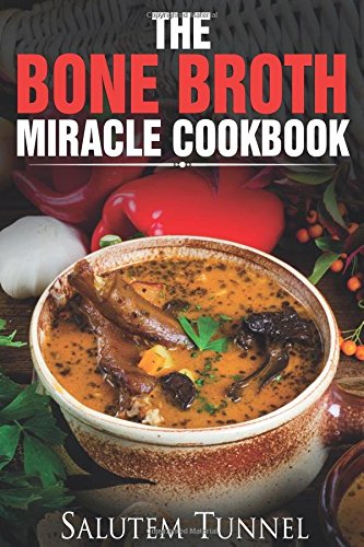 Bone Broth: The Bone Broth Miracle Cookbook (Bone Broth Diet, Weight ...